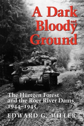 A Dark and Bloody Ground: The Hurtgen Forest and the Roer River Dams ...