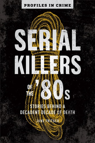 Serial Killers of the '80s: Stories Behind a Decadent Decade of Death ...