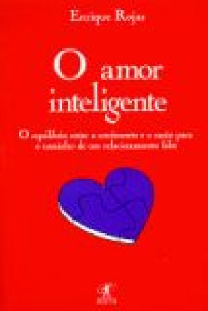 O amor inteligente: O equilíbrio entre o sentimento e a razão para o ...