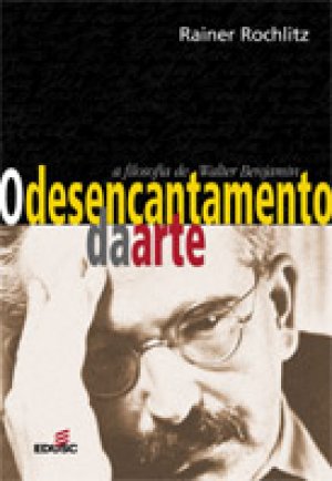 O desencantamento da arte: a filosofia de Walter Benjamin - Rainer ...