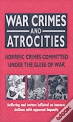 War Crimes and Atrocities: Horrific Crimes Commited under the Guise of ...