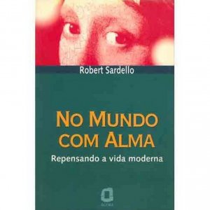No mundo com alma.: Repensando a vida moderna - Robert Sardello ...