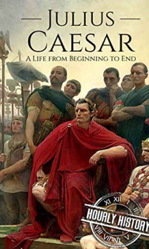 Julius Caesar (Military Biographies #3): A Life from Beginning to End ...