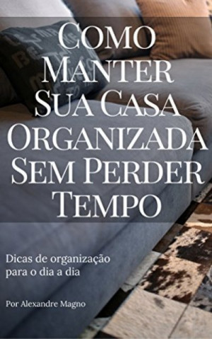 Como manter sua casa organizada sem perder tempo - Dicas de organização ...