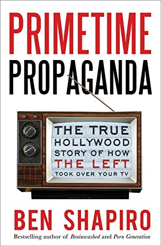 Primetime Propaganda: The True Hollywood Story of How the Left Took ...