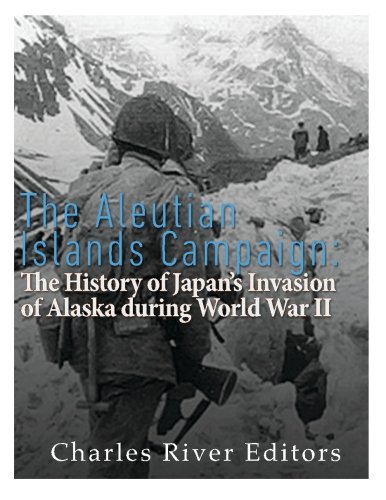 The Aleutian Islands Campaign: The History of Japan's Invasion of ...